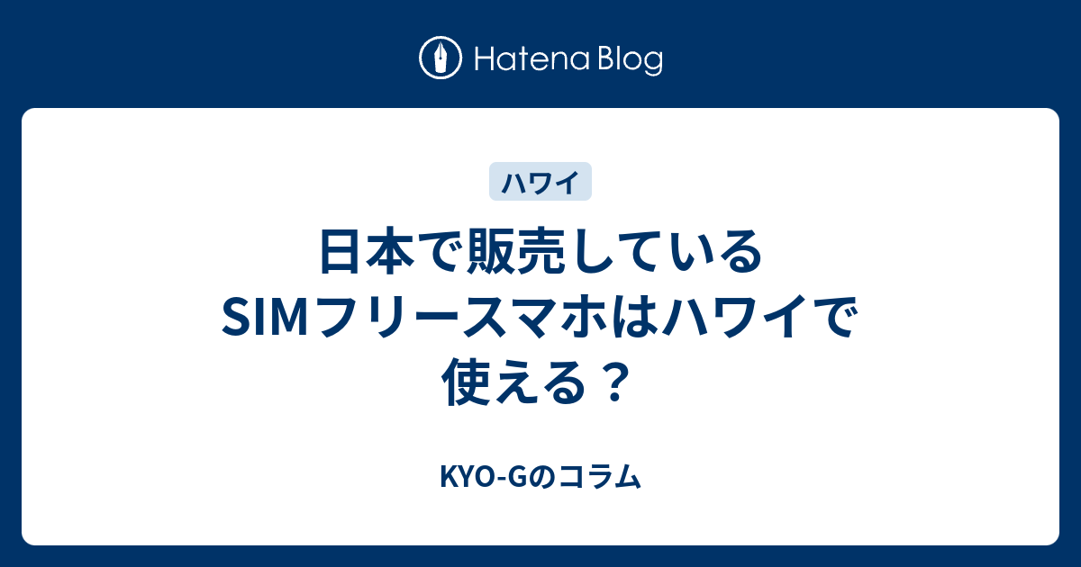 日本で販売しているSIMフリースマホはハワイで使える？ - KYO-Gのコラム