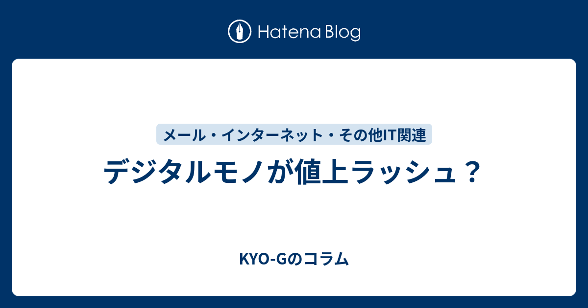 デジタルモノが値上ラッシュ？ - KYO-Gのコラム