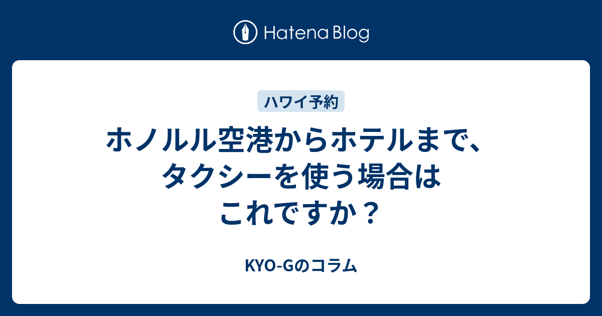ホノルル空港からホテルまで、タクシーを使う場合はこれですか？ - KYO-Gのコラム