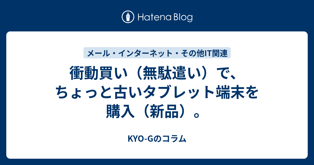 衝動買い（無駄遣い）で、ちょっと古いタブレット端末を購入（新品）。 - KYO-Gのコラム