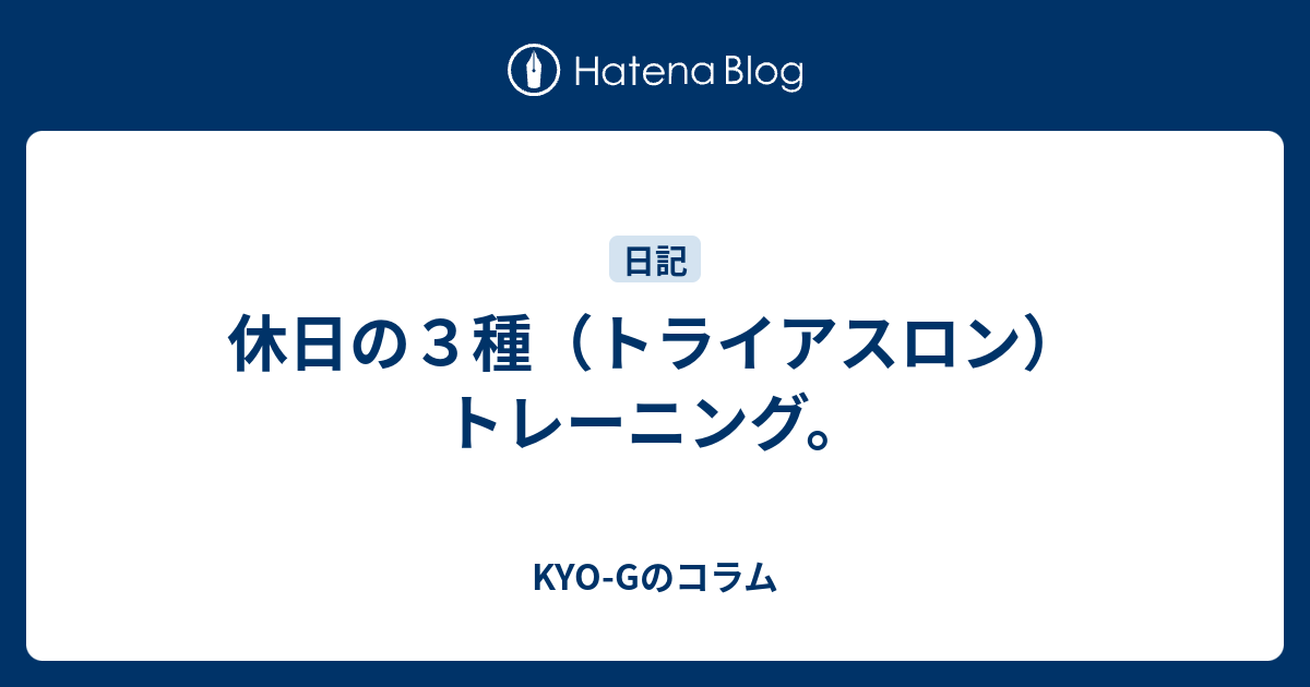 休日の3種（トライアスロン）トレーニング。 - KYO-Gのコラム