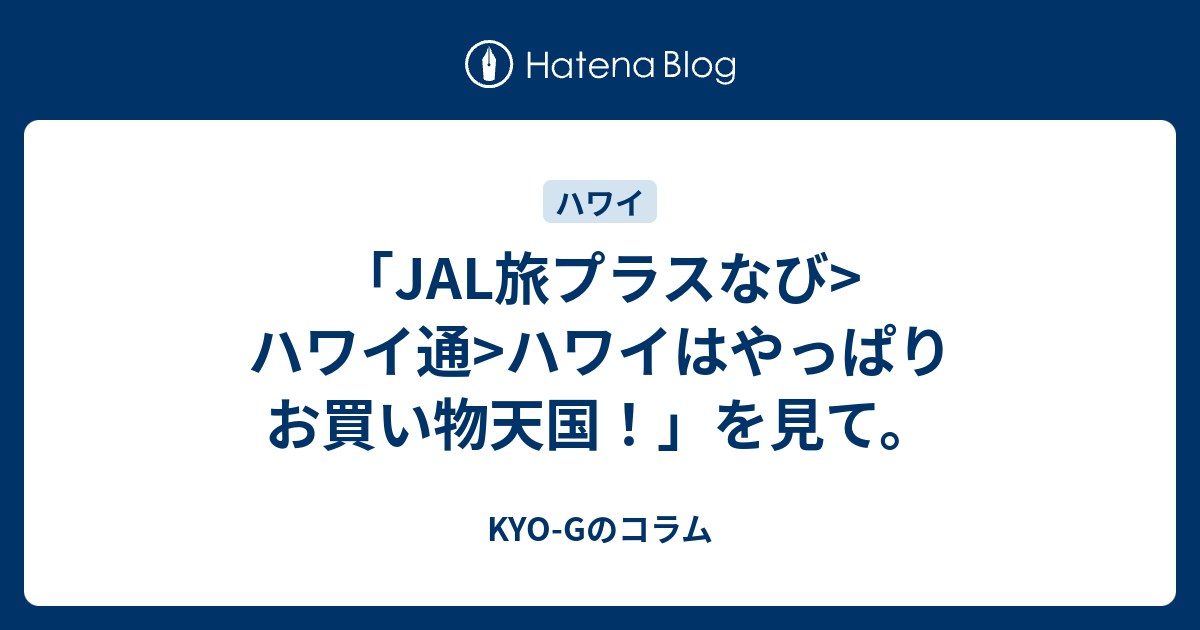 「JAL旅プラスなび> ハワイ通>ハワイはやっぱりお買い物天国！」を見て。 - KYO-Gのコラム