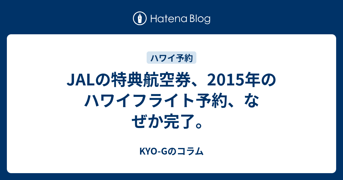 JALの特典航空券、2015年のハワイフライト予約、なぜか完了。 - KYO-Gのコラム