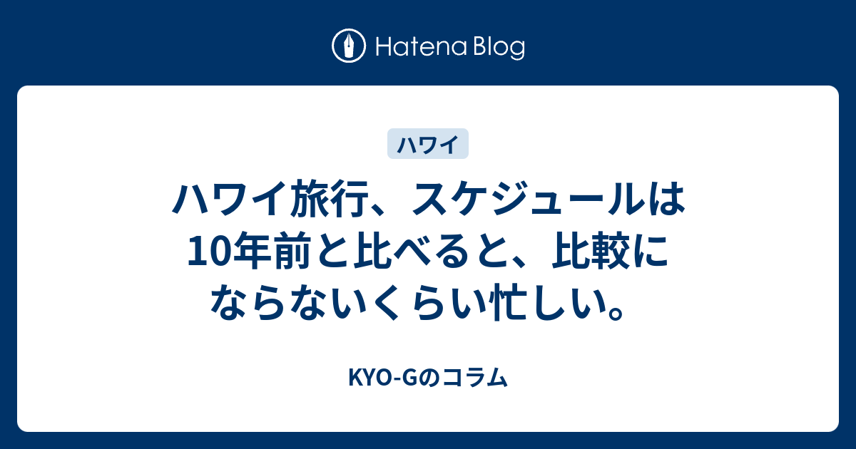 ハワイ旅行、スケジュールは10年前と比べると、比較にならないくらい忙しい。 - KYO-Gのコラム