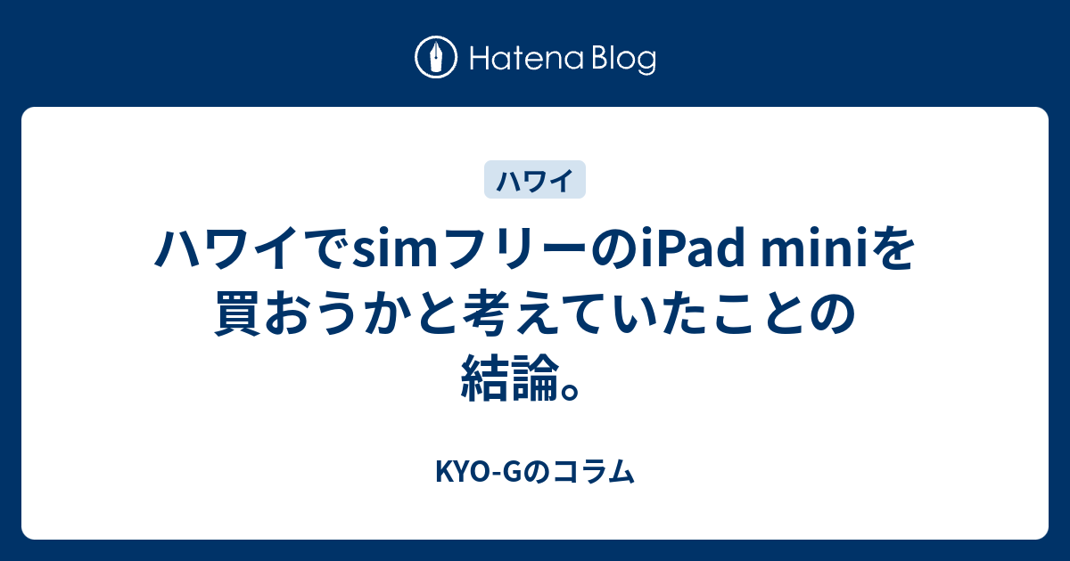 ハワイでsimフリーのiPad miniを買おうかと考えていたことの結論。 - KYO-Gのコラム