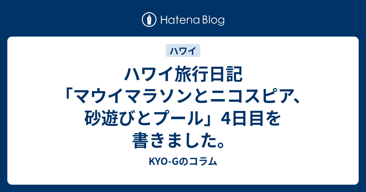 ハワイ旅行日記「マウイマラソンとニコスピア、砂遊びとプール」4日目を書きました。 - KYO-Gのコラム