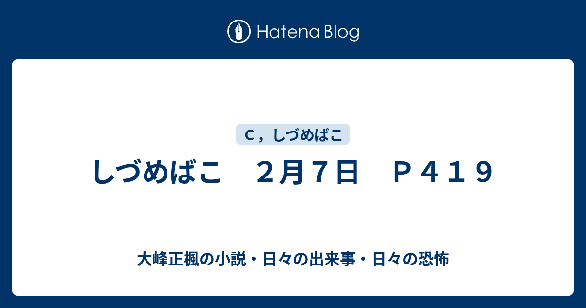 しづめばこ 2月7日 P419 - 大峰正楓の小説・日々の出来事・日々の恐怖