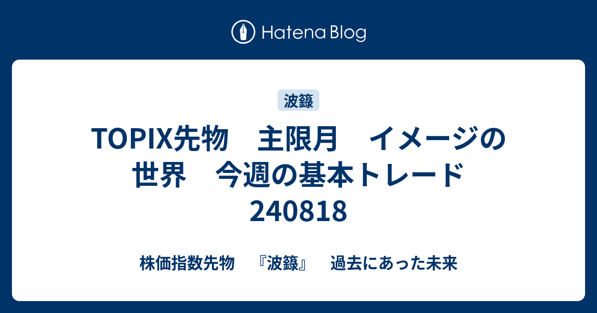 TOPIX先物 主限月 イメージの世界 今週の基本トレード 240818 - 株価指数先物 『波籙』 過去にあった未来