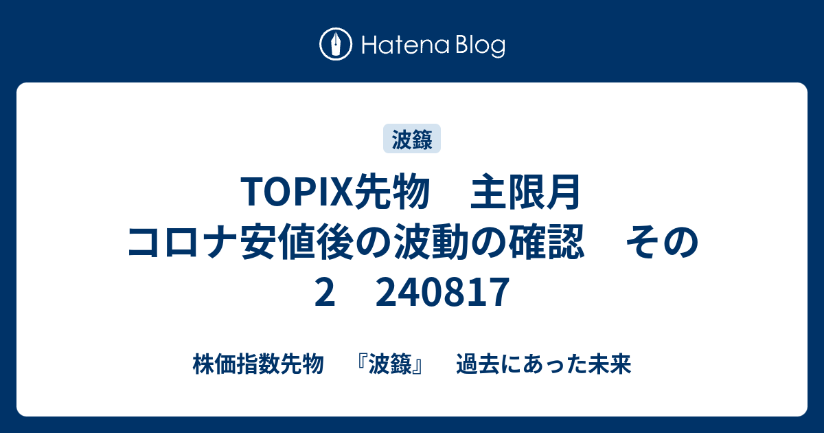 TOPIX先物 主限月 コロナ安値後の波動の確認 その2 240817 - 株価指数先物 『波籙』 過去にあった未来
