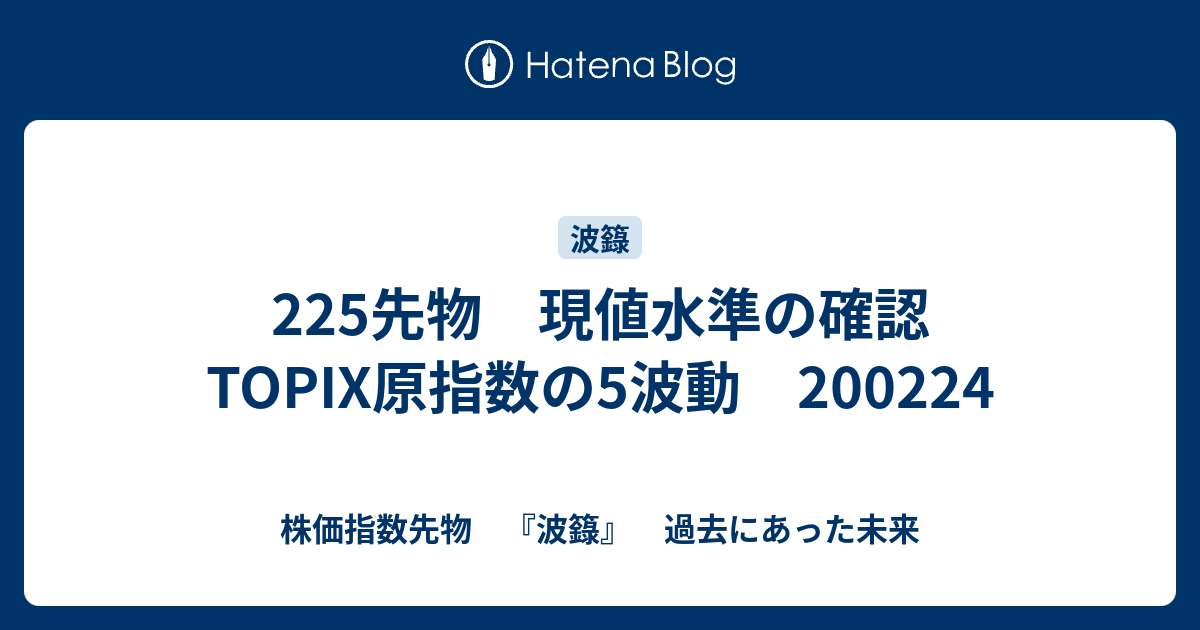 225先物 現値水準の確認 TOPIX原指数の5波動 200224 - 株価指数先物 『波籙』 過去にあった未来