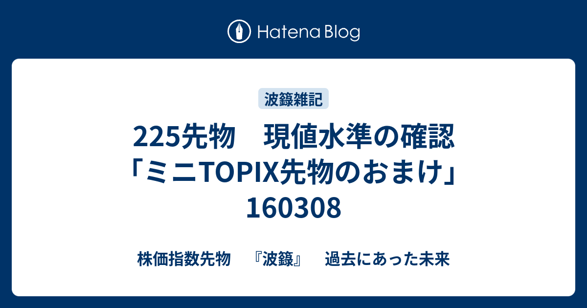 225先物 現値水準の確認 「ミニTOPIX先物のおまけ」 160308 - 株価指数先物 『波籙』 過去にあった未来