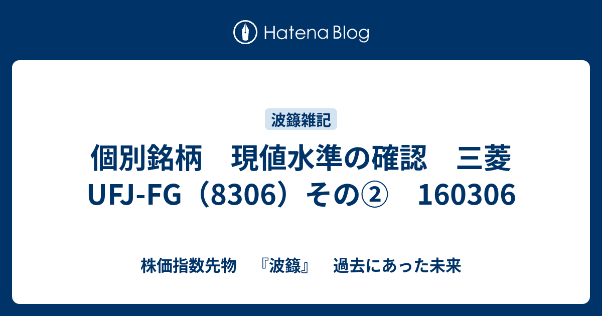 個別銘柄 現値水準の確認 三菱UFJ-FG（8306）その② 160306 - 株価指数先物 『波籙』 過去にあった未来