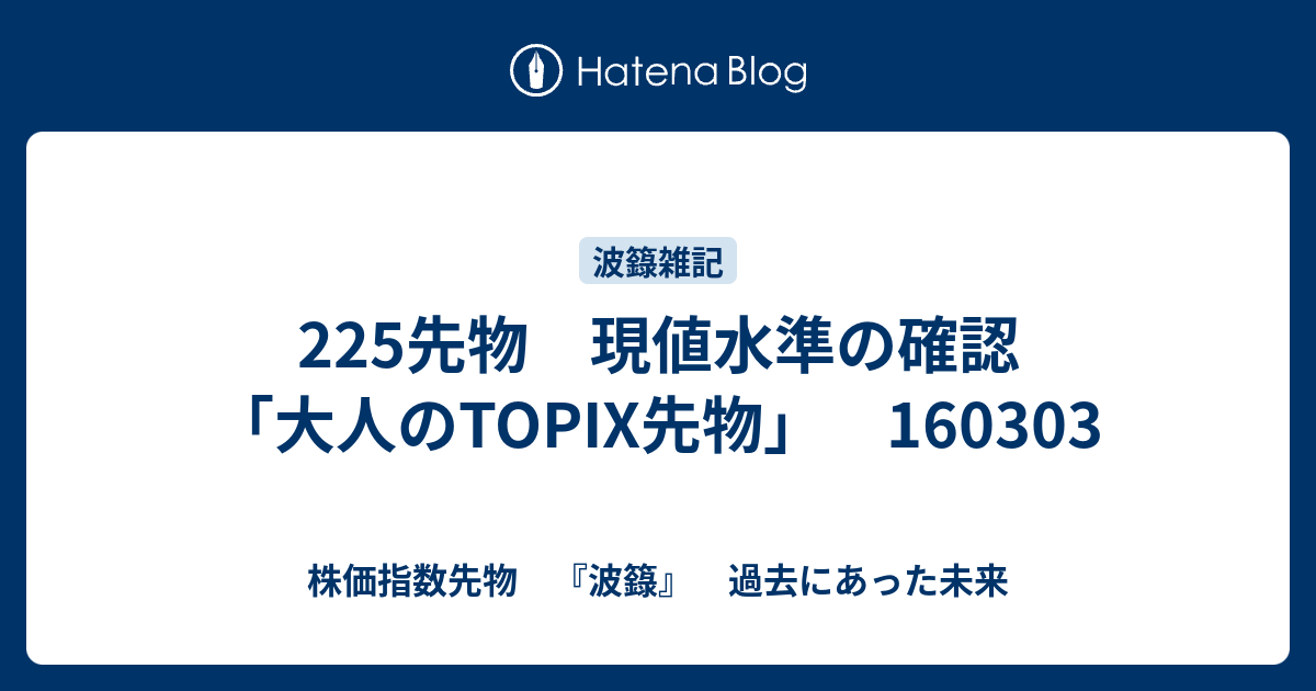 225先物 現値水準の確認 「大人のTOPIX先物」 160303 - 株価指数先物 『波籙』 過去にあった未来