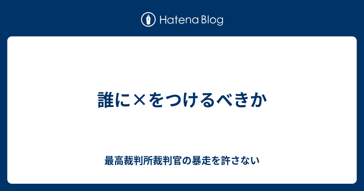 誰に×をつけるべきか - 最高裁判所裁判官の暴走を許さない