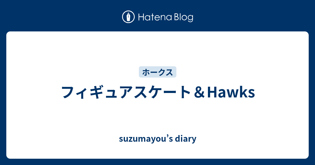 フィギュアスケート＆Hawks - suzumayou’s diary