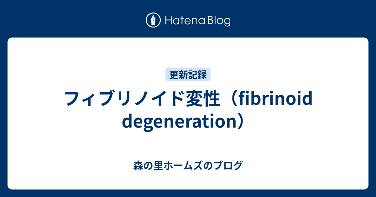 フィブリノイド変性（fibrinoid degeneration） - 森の里ホームズのブログ