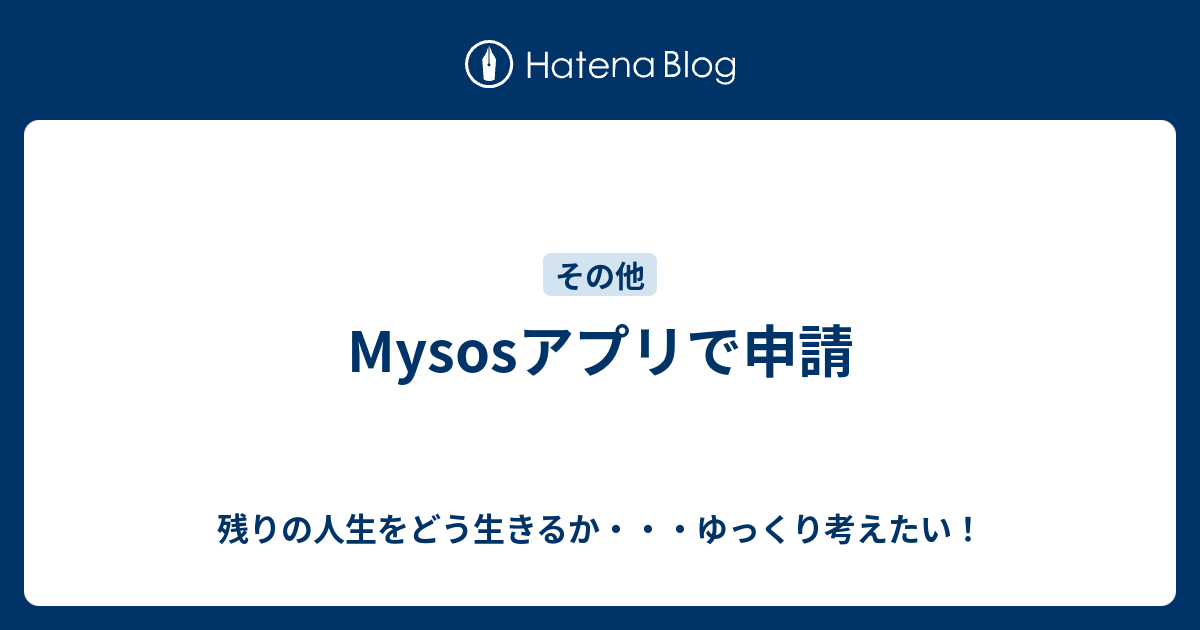 Mysosアプリで申請 - 残りの人生をどう生きるか・・・ゆっくり考えたい！