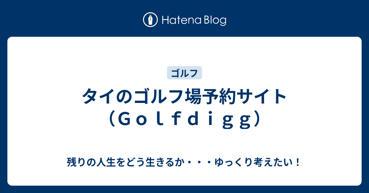 タイのゴルフ場予約サイト（Golfdigg） - 残りの人生をどう生きるか・・・ゆっくり考えたい！