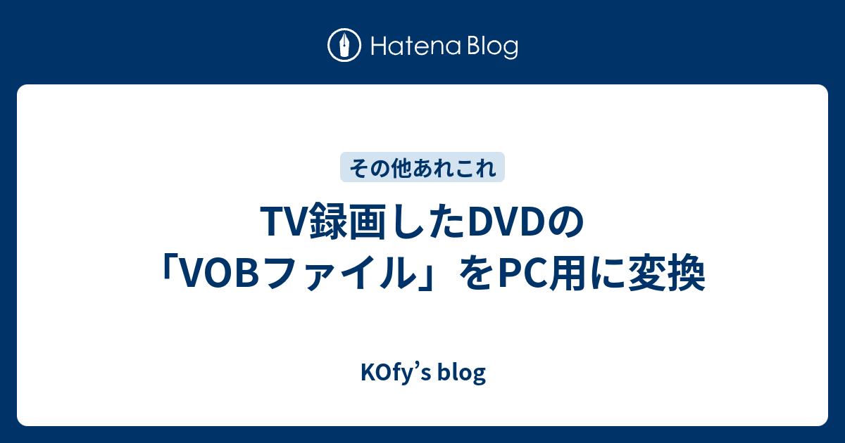 TV録画したDVDの「VOBファイル」をPC用に変換 - KOfy’s blog