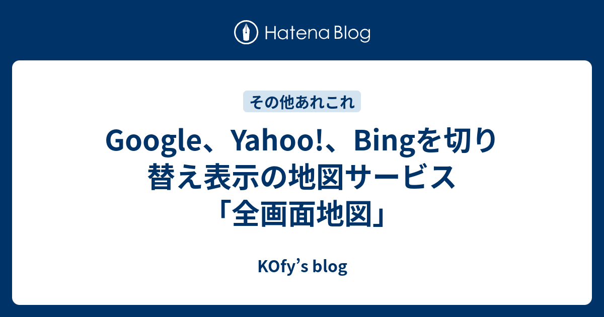 Google、Yahoo!、Bingを切り替え表示の地図サービス「全画面地図」 - KOfy’s blog