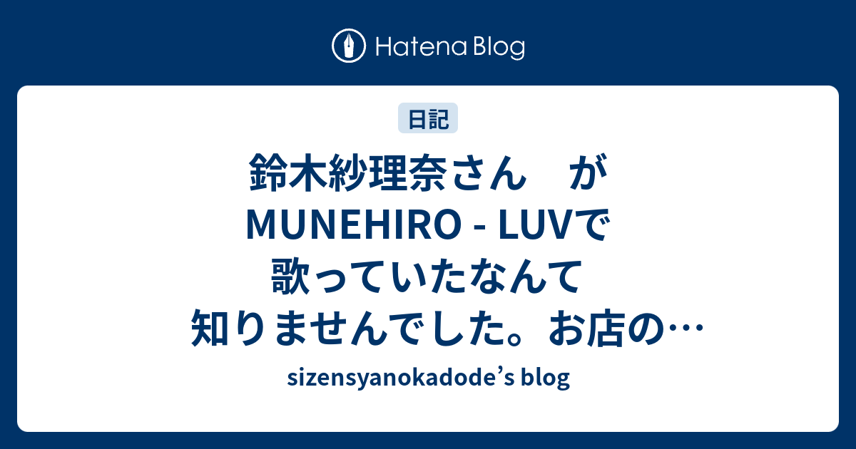 鈴木紗理奈さん が MUNEHIRO - LUVで歌っていたなんて知りませんでした。お店のお姉さんが教えてくださいました。 - sizensyanokadode’s blog