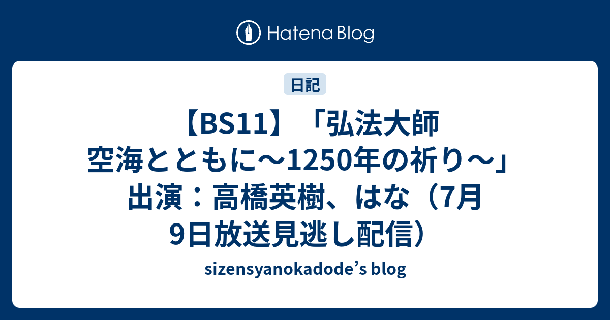 【BS11】「弘法大師 空海とともに～1250年の祈り～」出演：高橋英樹、はな（7月9日放送見逃し配信） - sizensyanokadode’s blog