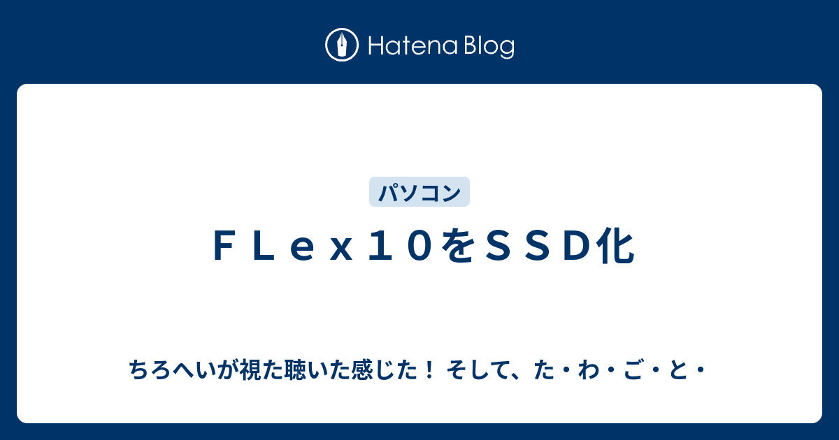 FLex10をSSD化 - ちろへいが視た聴いた感じた！ そして、た・わ・ご・と・