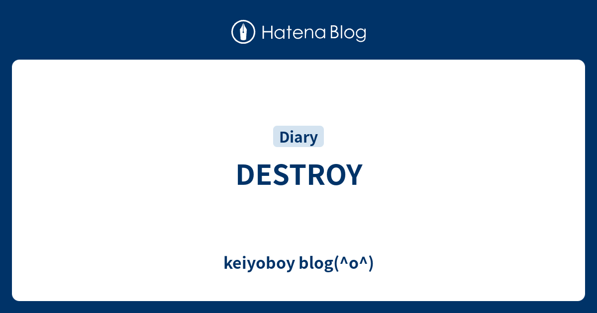 DESTROY - keiyoboy blog(^o^)