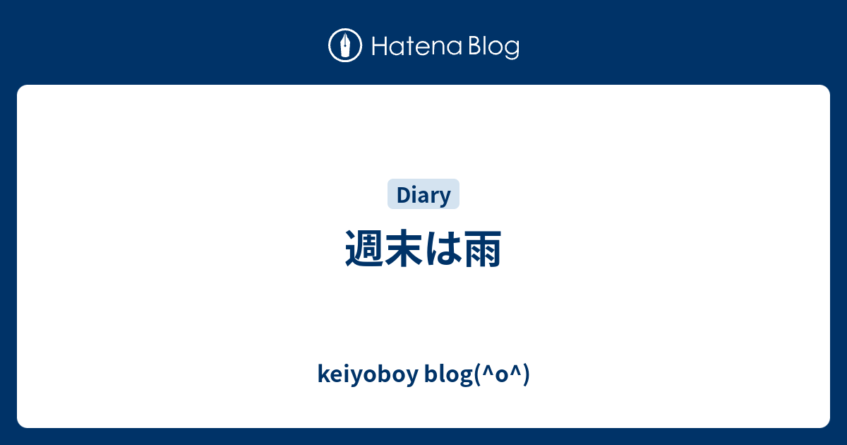 週末は雨 - keiyoboy blog(^o^)