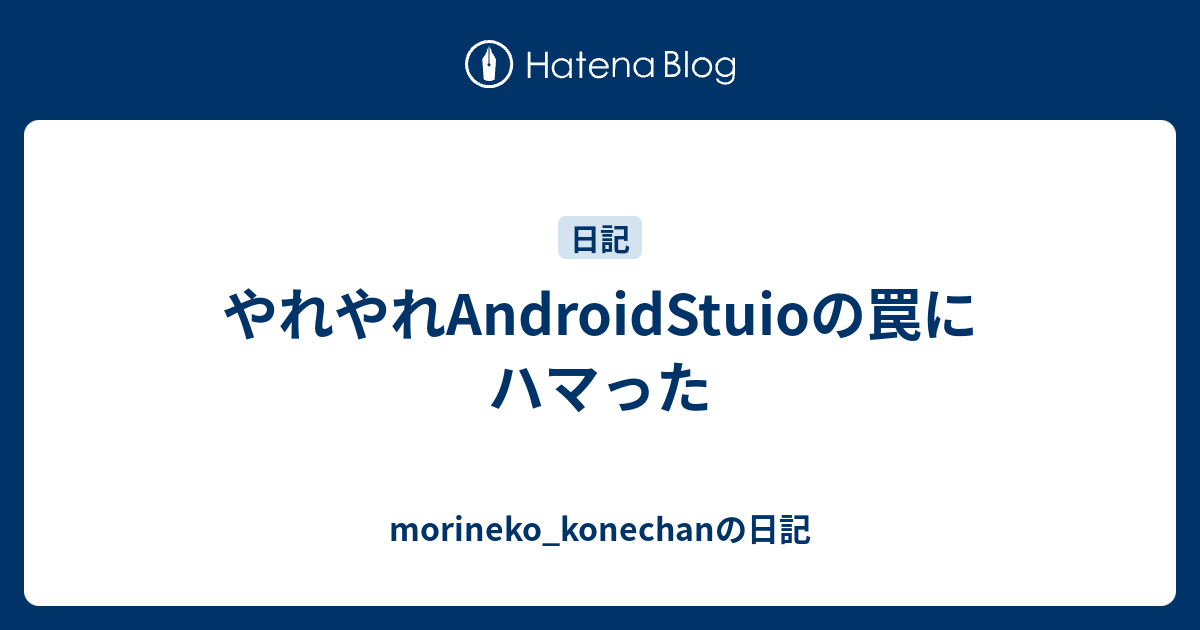 やれやれAndroidStuioの罠にハマった - morineko_konechanの日記