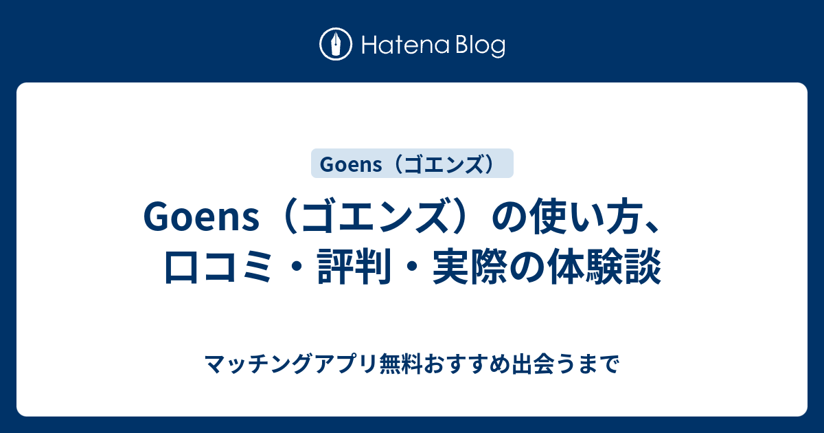Goens（ゴエンズ）の使い方、口コミ・評判・実際の体験談 - マッチングアプリ無料おすすめ出会うまで