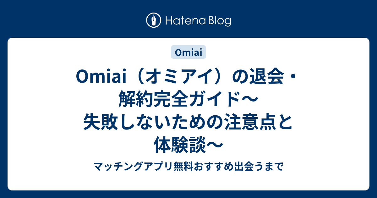 Omiai（オミアイ）の退会・解約完全ガイド〜失敗しないための注意点と体験談〜 - マッチングアプリ無料おすすめ出会うまで