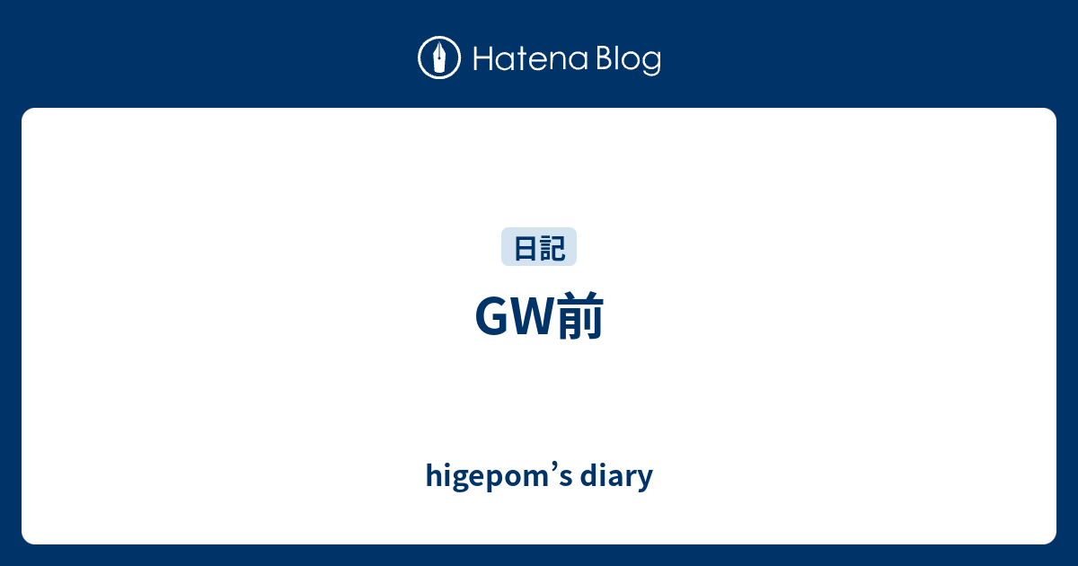 GW前 - higepom’s diary