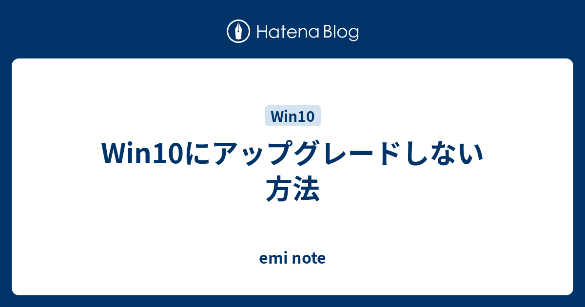 Win10にアップグレードしない方法 - emi note