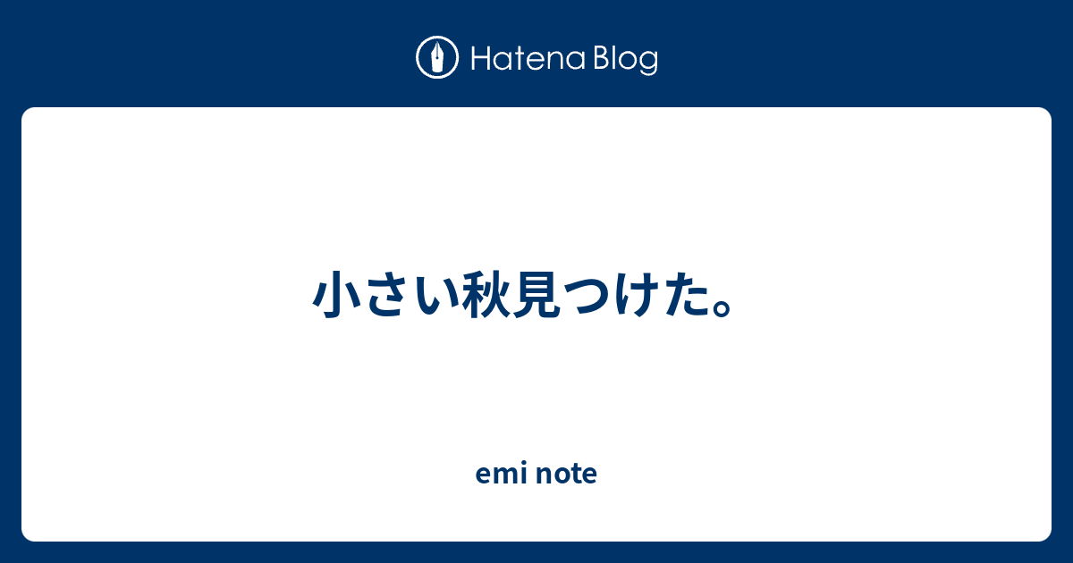 小さい秋見つけた。 - emi note