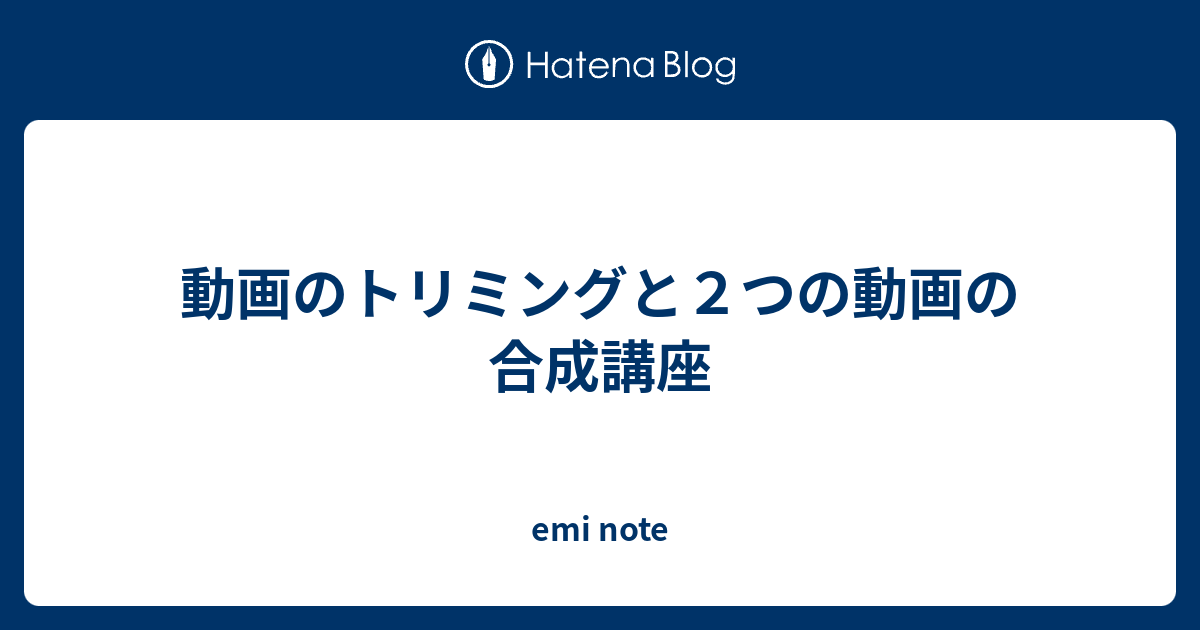 動画のトリミングと2つの動画の合成講座 - emi note