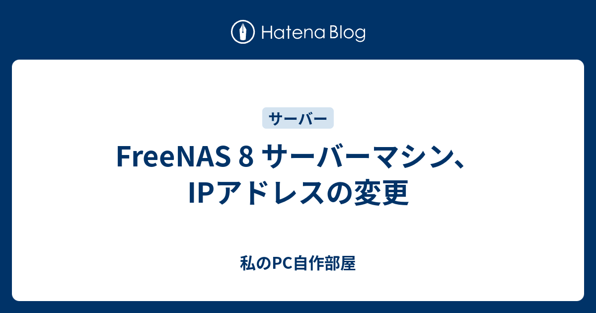 FreeNAS 8 サーバーマシン、IPアドレスの変更 - 私のPC自作部屋