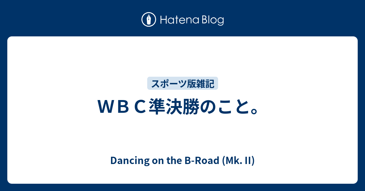 WBC準決勝のこと。 - Dancing on the B-Road (Mk. II)