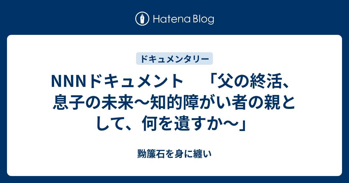 NNNドキュメント 「父の終活、息子の未来～知的障がい者の親として、何を遺すか～」 - 黝簾石を身に纏い