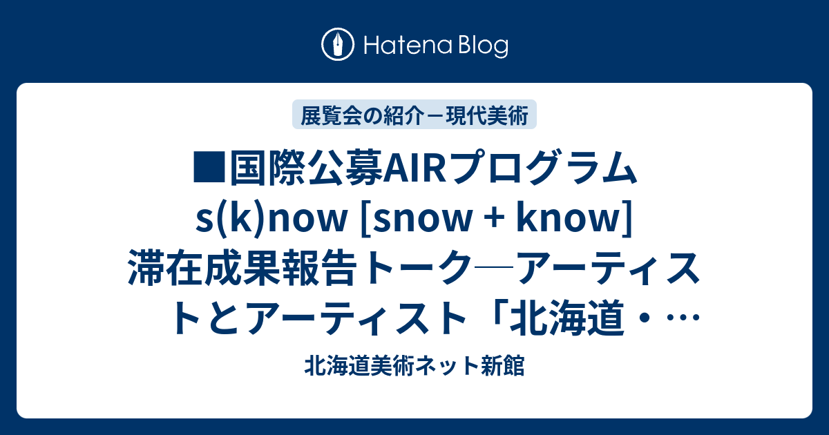 国際公募AIRプログラム s(k)now [snow + know] 滞在成果報告トーク─アーティストとアーティスト「北海道・台湾・上海での ...