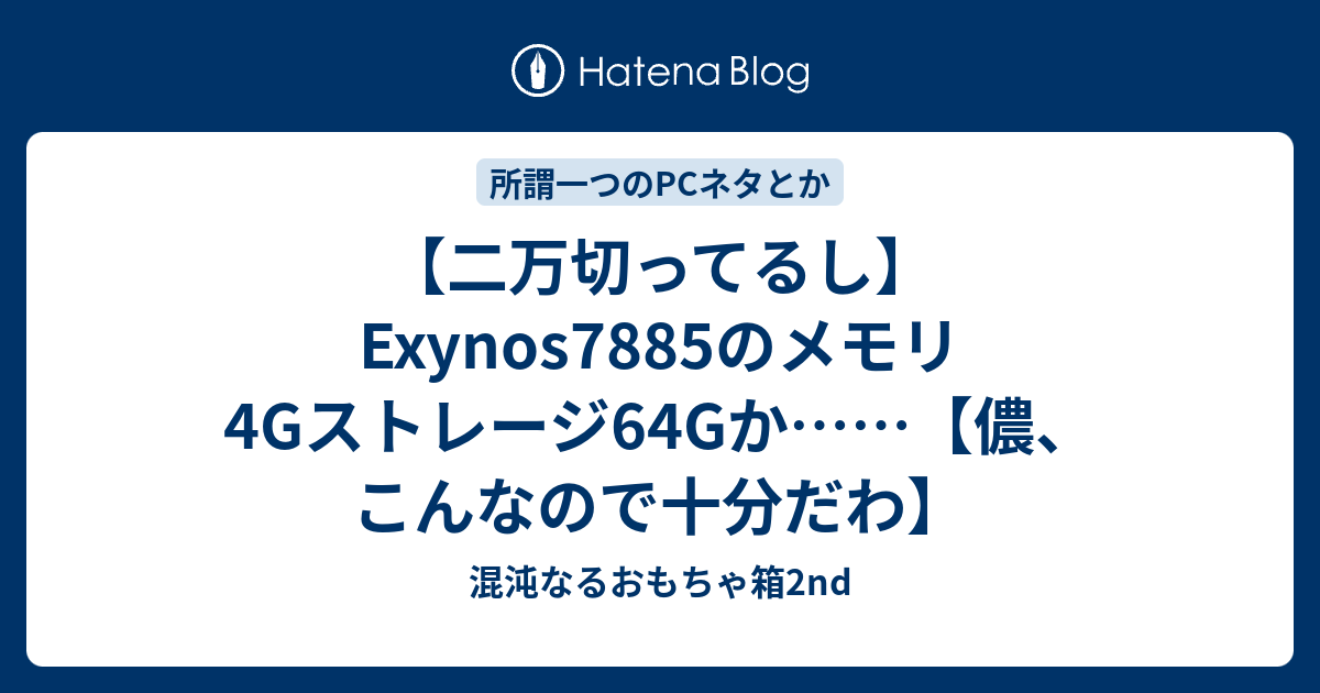 【二万切ってるし】Exynos7885のメモリ4Gストレージ64Gか……【儂、こんなので十分だわ】 - 混沌なるおもちゃ箱2nd