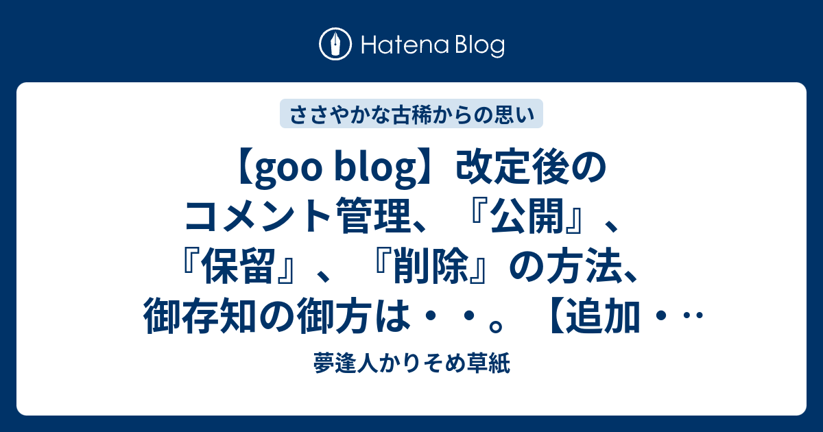 【goo blog】改定後のコメント管理、『公開』、『保留』、『削除』の方法、御存知の御方は・・。【追加・アドバイスを頂き、解決】 - 夢逢人かりそめ草紙