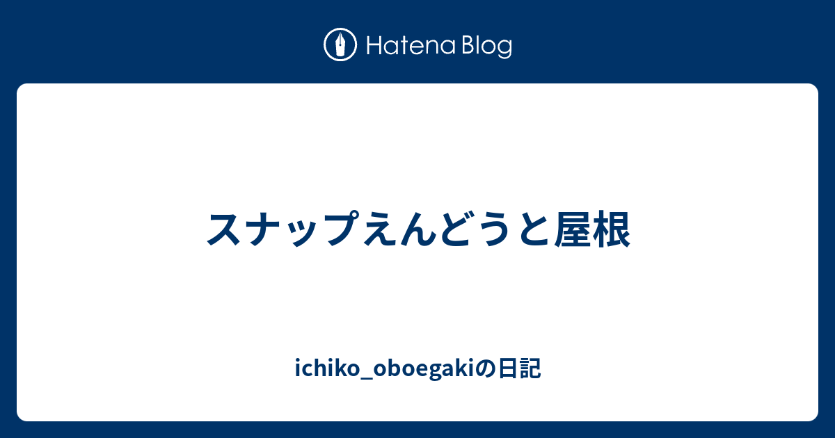 スナップえんどうと屋根 - ichiko_oboegakiの日記
