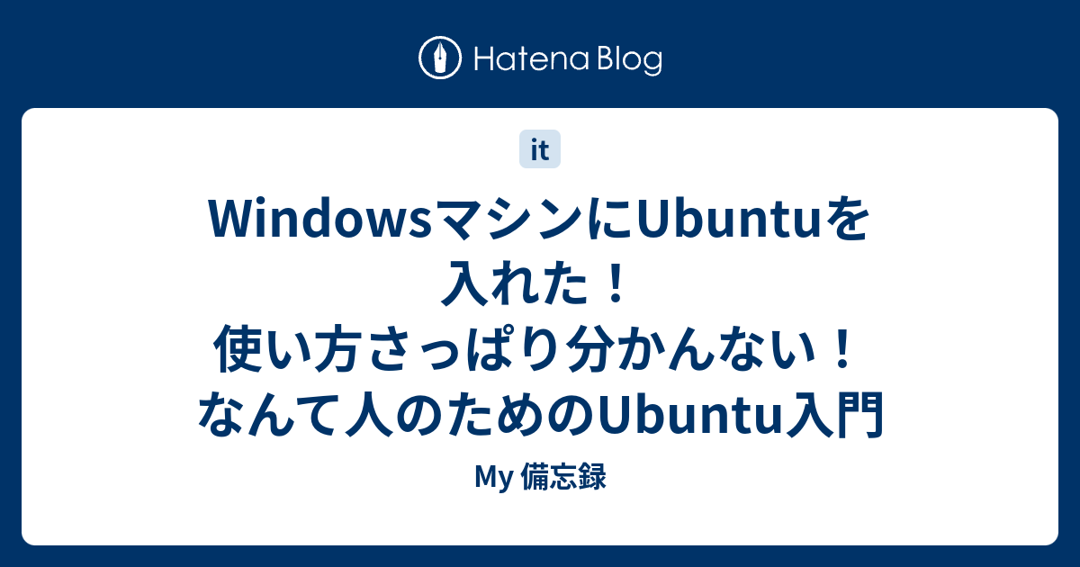 WindowsマシンにUbuntuを入れた！使い方さっぱり分かんない！なんて人のためのUbuntu入門 - My 備忘録