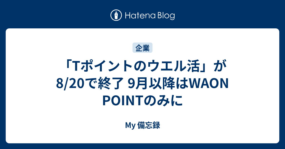 「Tポイントのウエル活」が8/20で終了 9月以降はWAON POINTのみに - My 備忘録