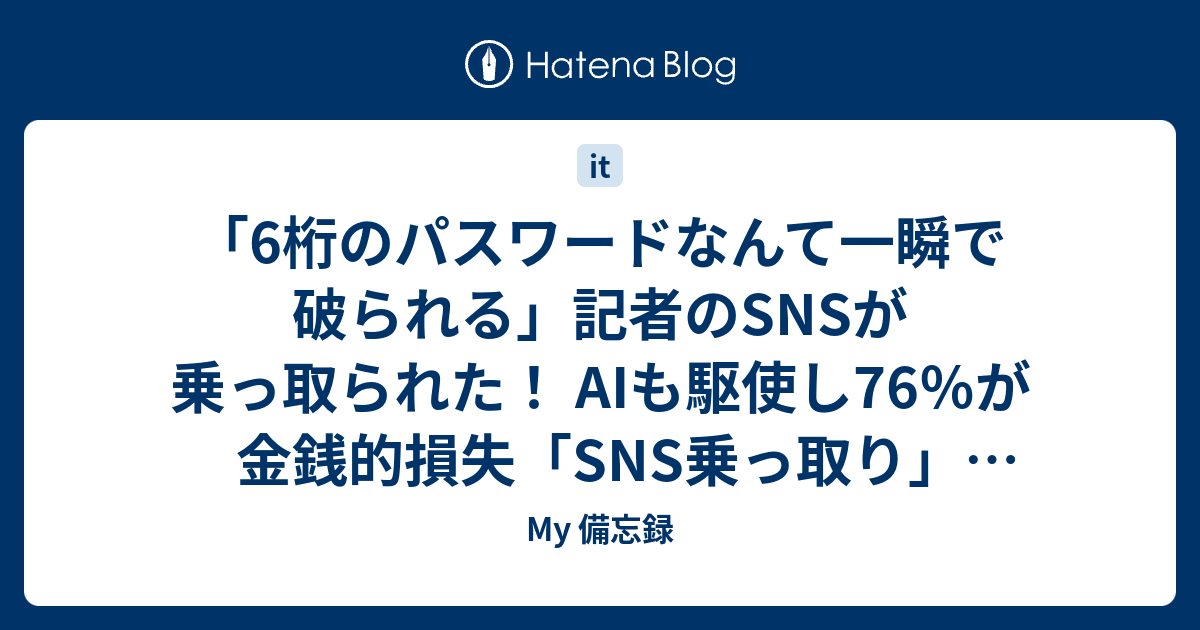 「6桁のパスワードなんて一瞬で破られる」記者のSNSが乗っ取られた！ AIも駆使し76％が金銭的損失「SNS乗っ取り」最前線 ABEMA TIMES - My 備忘録