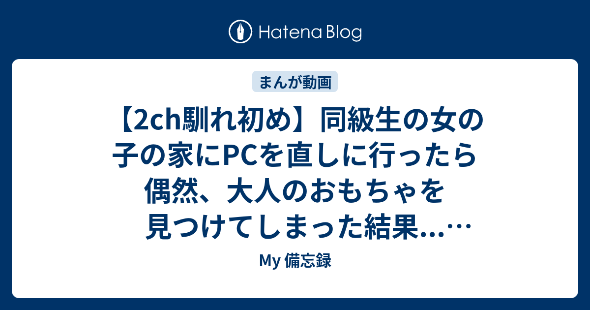 【2ch馴れ初め】同級生の女の子の家にPCを直しに行ったら偶然、大人のおもちゃを見つけてしまった結果...【ゆっくり】 - My 備忘録