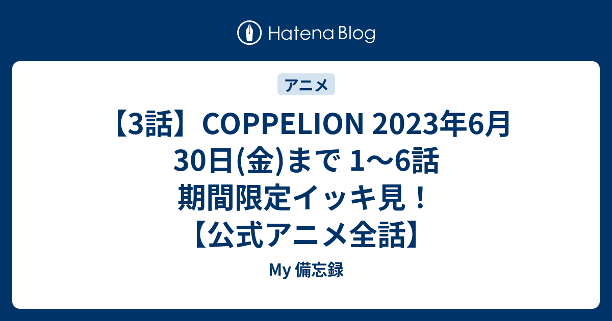 【3話】COPPELION 2023年6月30日(金)まで 1～6話 期間限定イッキ見！【公式アニメ全話】 - My 備忘録