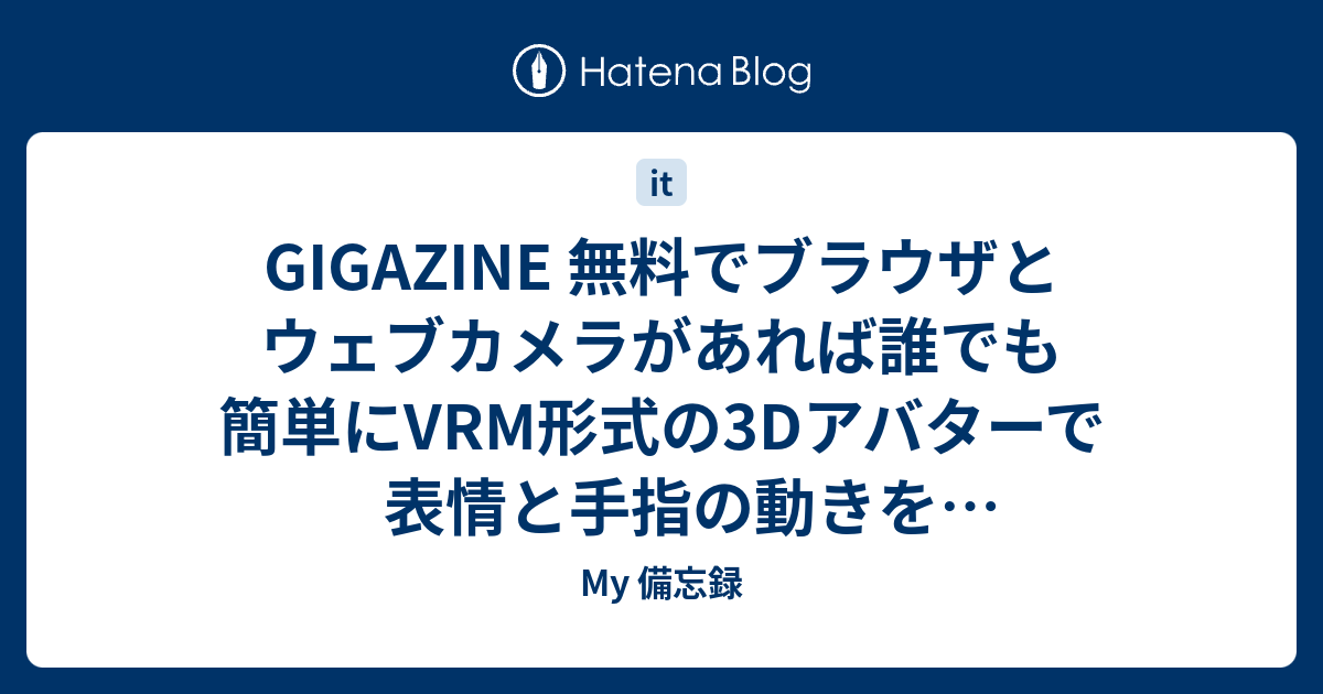 GIGAZINE 無料でブラウザとウェブカメラがあれば誰でも簡単にVRM形式の3Dアバターで表情と手指の動きをトラッキングして動かせる「OpenLive3D」を使ってみた - My 備忘録