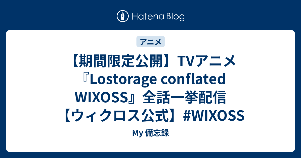 【期間限定公開】TVアニメ『Lostorage conflated WIXOSS』全話一挙配信【ウィクロス公式】#WIXOSS - My 備忘録